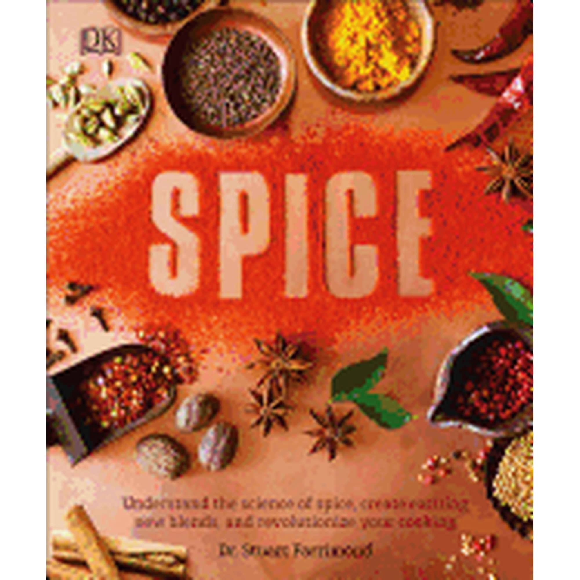 SPICE: UNDERSTAND THE SCIENCE OF SPICE, CREATE EXCITING NEW BLENDS, AND REVOLUTIONIZE DK DR ...