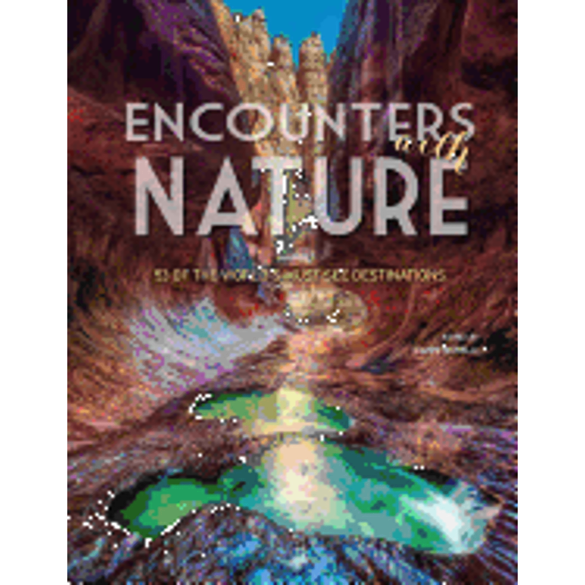 ENCOUNTERS WITH NATURE: 53 OF THE WORLD'S MUST-SEE DESTINATIONS POR ...